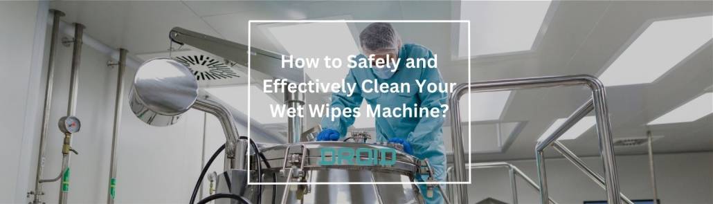 How to Safely and Effectively Clean Your Wet Wipes Machine? | DROID